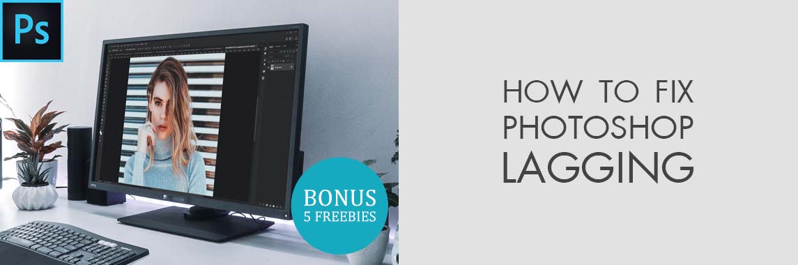 Your Photoshop Lagging? – 12 Easy Ways to Fix Photoshop Lags